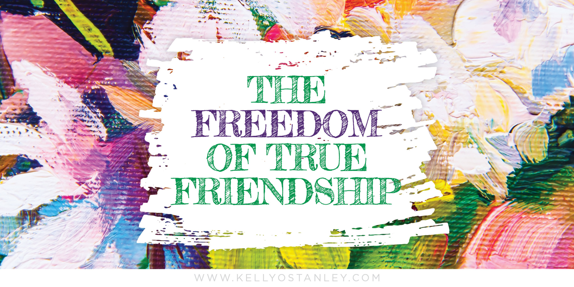 The freedom of true friendship - Kelly O'Dell Stanley Kelly O'Dell Stanley